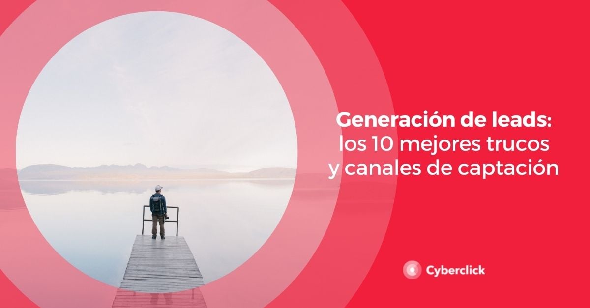 Generación de Leads: los 10 mejores trucos y canales de captación