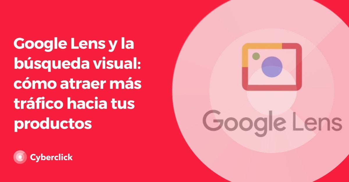 Google Lens y la búsqueda visual: cómo atraer más tráfico hacia tus ...