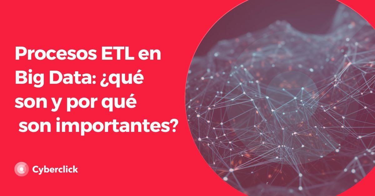 Procesos ETL en Big Data: ¿qué son y por qué son importantes?