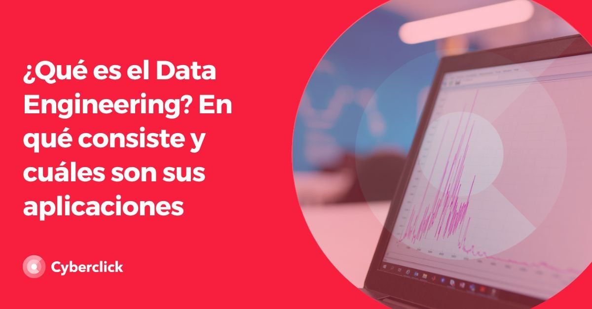 ¿Qué es el Data Engineering? En qué consiste y cuáles son sus aplicaciones