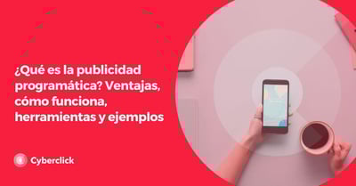 ¿Qué es la publicidad programática? Ventajas, cómo funciona y ejemplos