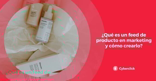 ¿Qué es un feed de producto en marketing y cómo crearlo?