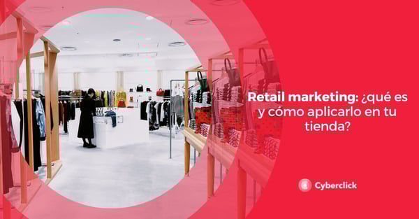 Retail marketing: ¿qué es y cómo aplicarlo en tu tienda?