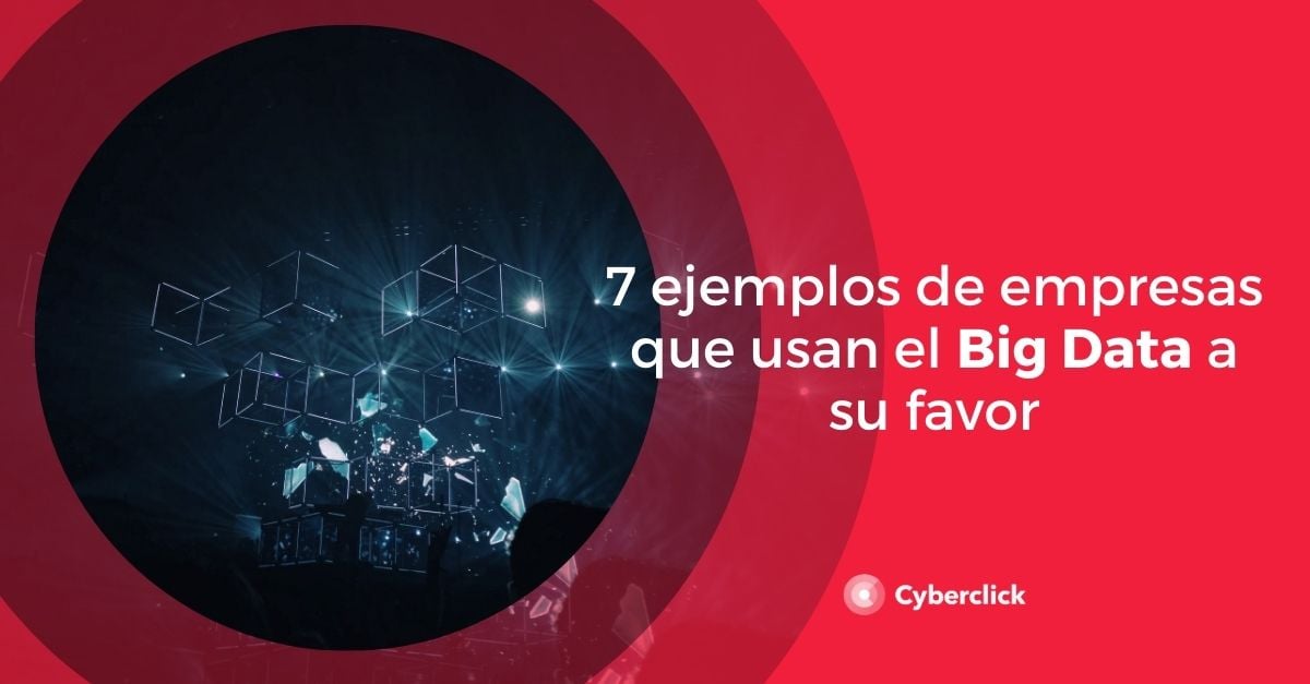 7 ejemplos de empresas que usan el Big Data a su favor