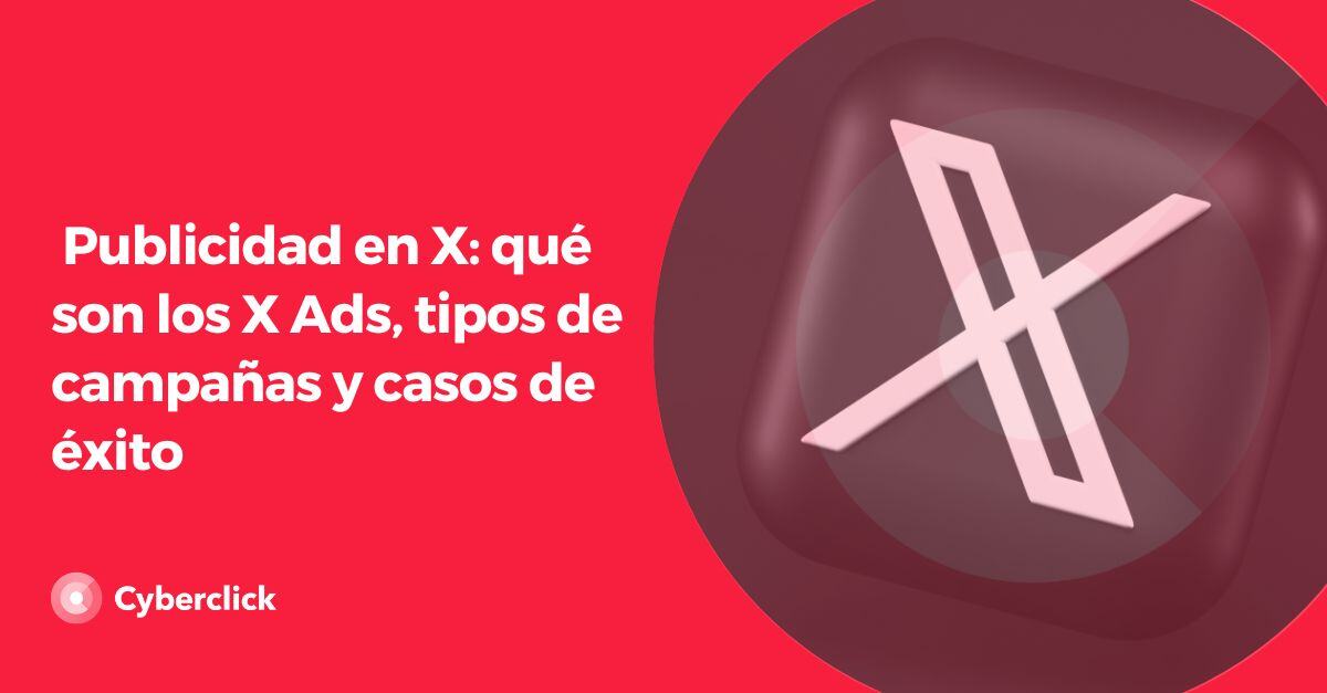 Qué son los X Ads, tipos de campañas y casos de éxito - Cyberclick